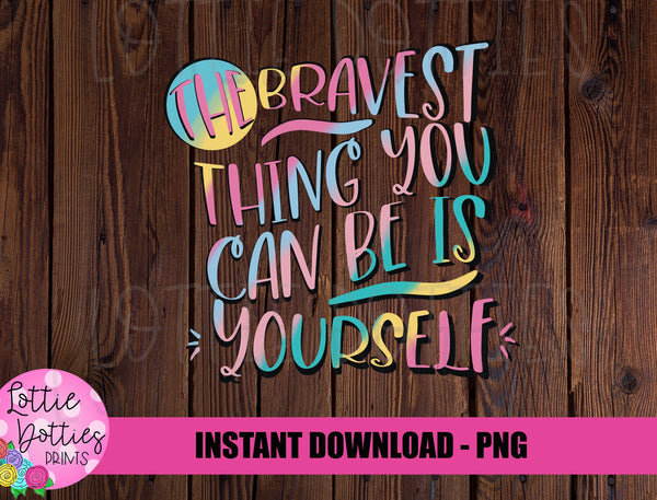 The bravest thing you can be is yourself Png - Be yourself Sublimation ...
